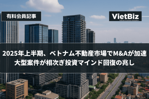 2025年上半期、ベトナム不動産市場でM&Aが加速 大型案件が相次ぎ投資マインド回復の兆し - VietBiz（ベトビズ）